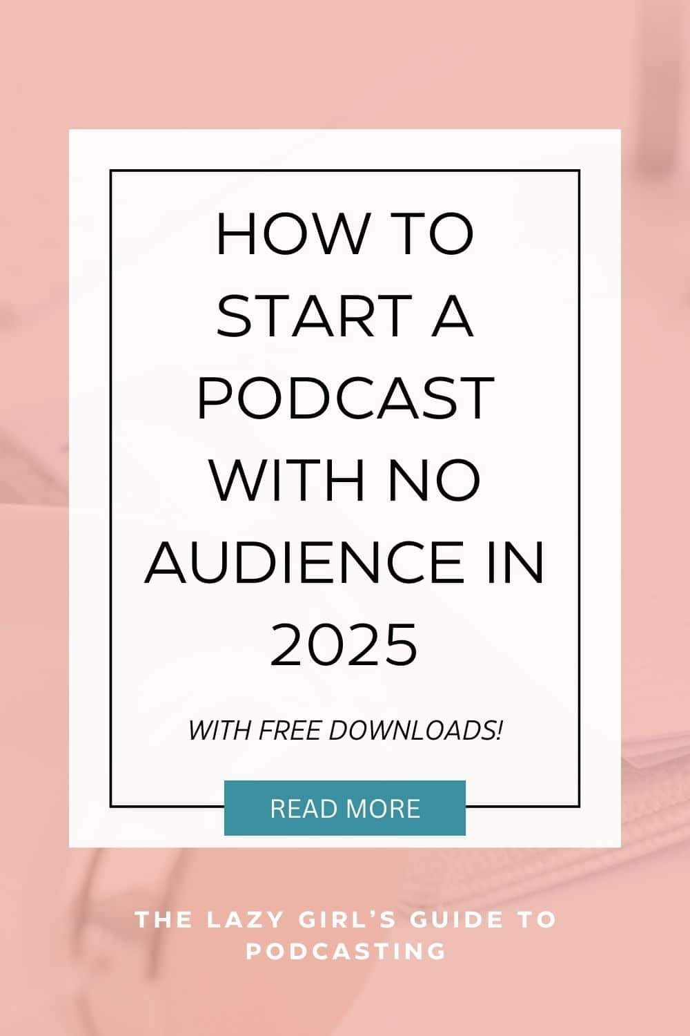 How To Start A Podcast With No Audience In 2025 - The Lazy Girl's Guide To Podcasting